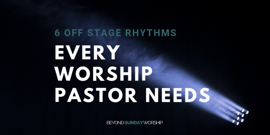 6 Off Stage Rhythms Every Worship Pastor Needs